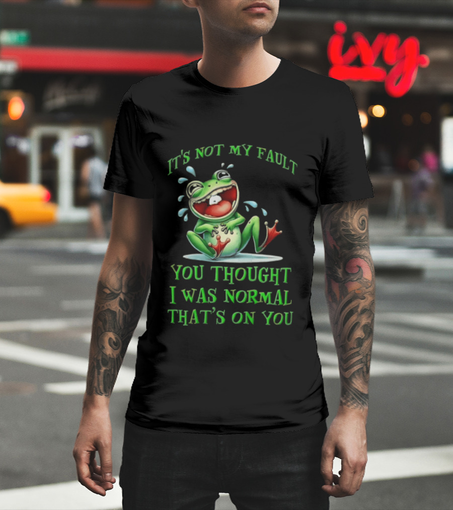 It's Not My Fault You Thought I Was Normal That's On You Frog T-Shirt