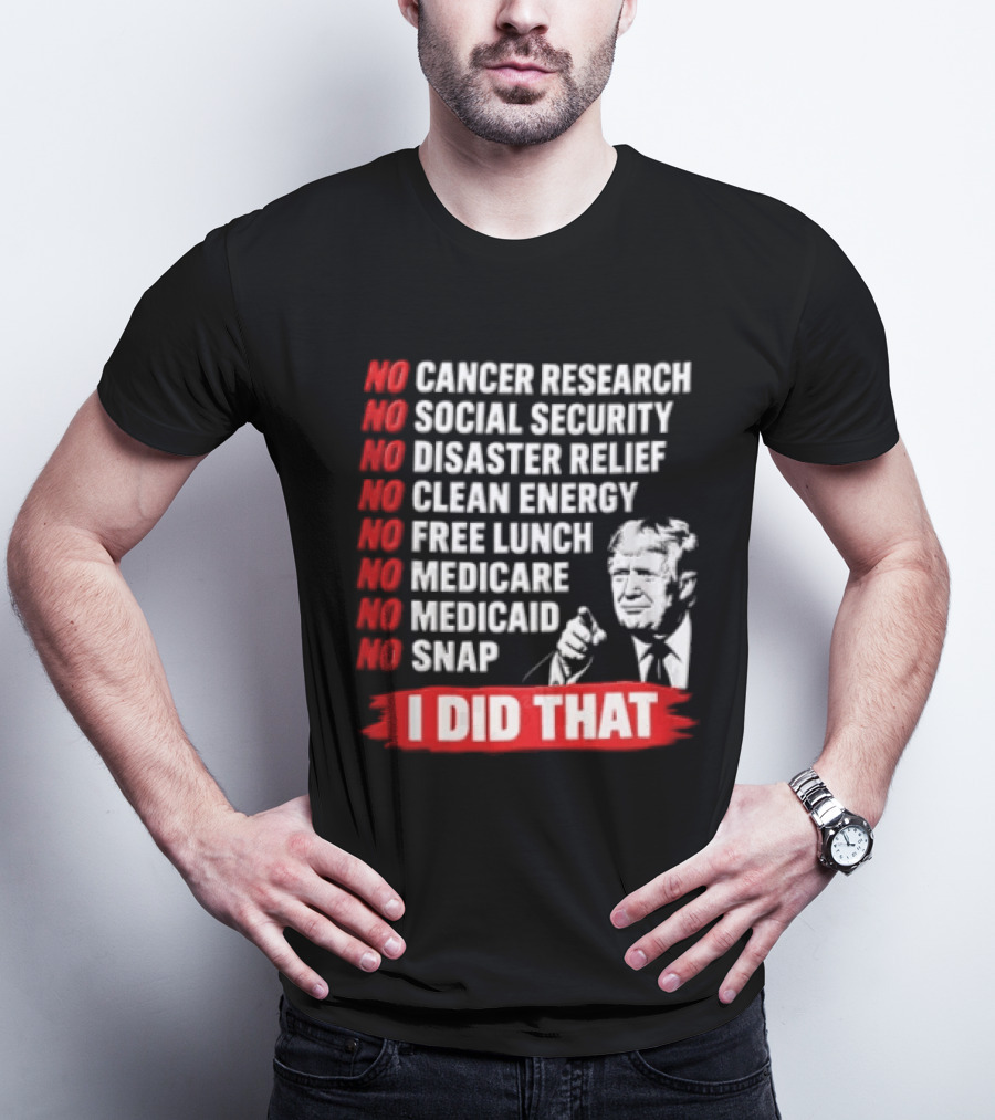 No Cancer Research Social Security Disaster Relief Clean Energy Free Lunch Medicare Medicaid SNAP I Did That T-Shirt