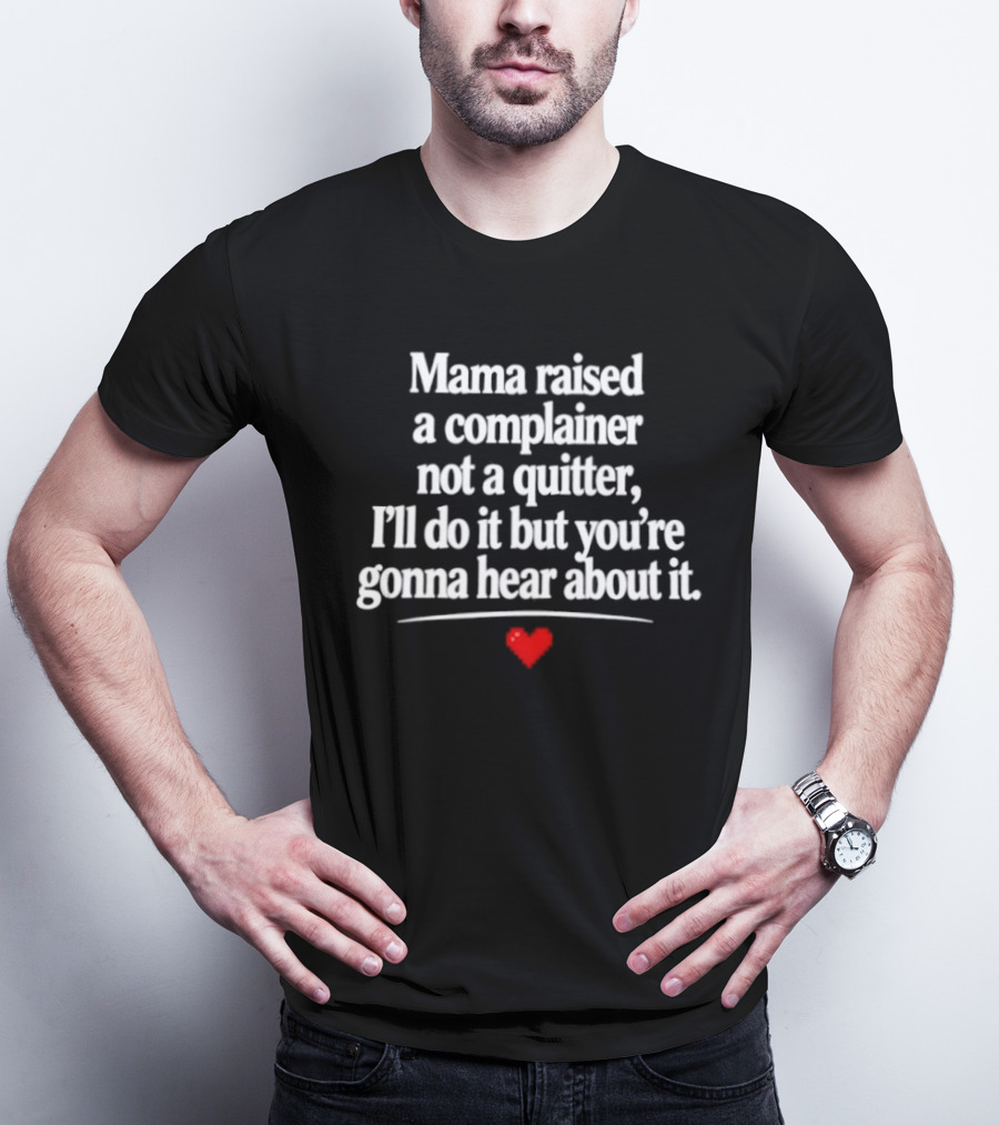 Mama Raised A Complainer Not A Quitter I'll Do It But You're Gonna Hear About It Heart T-Shirt