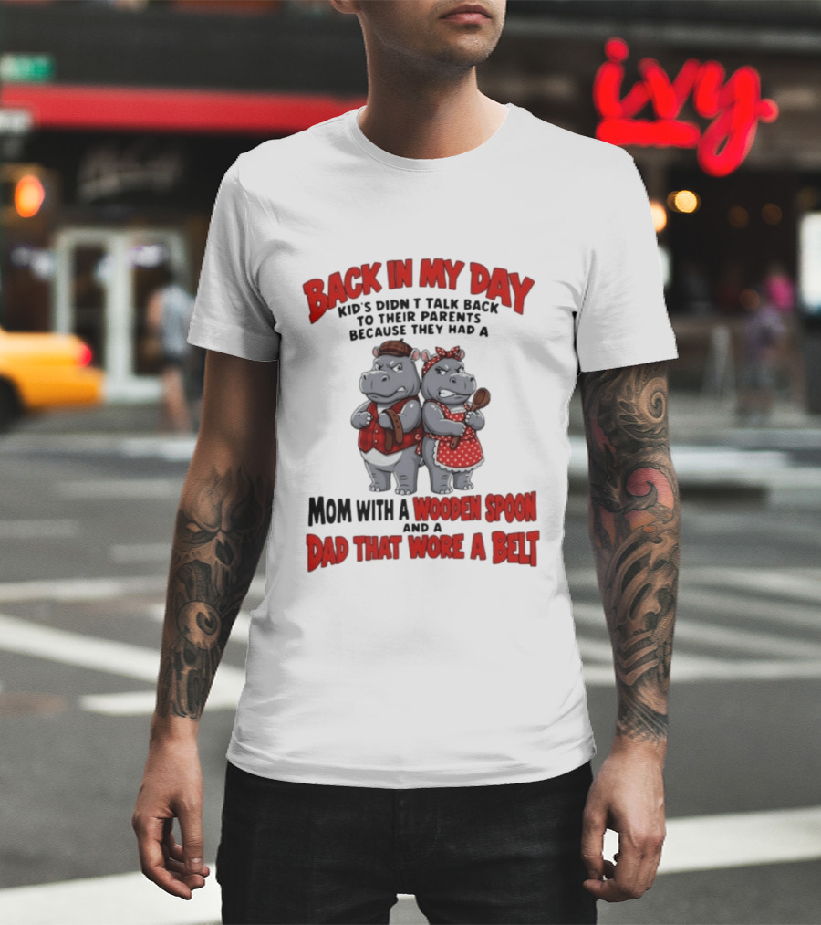 Back In My Day Kids Didn't Talk Back To Parents Hippos Mom With A Wooden Spoon Dad That Wore A Belt T-Shirt