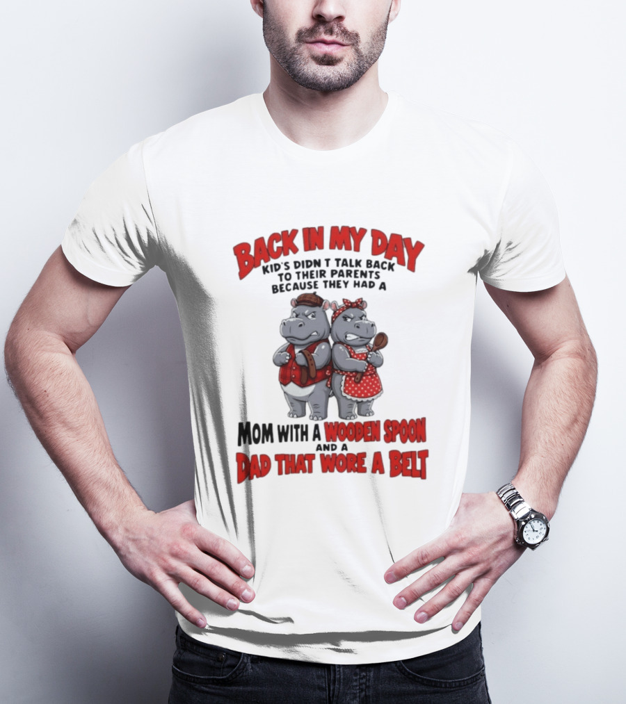 Back In My Day Kids Didn't Talk Back To Parents Hippos Mom With A Wooden Spoon Dad That Wore A Belt T-Shirt