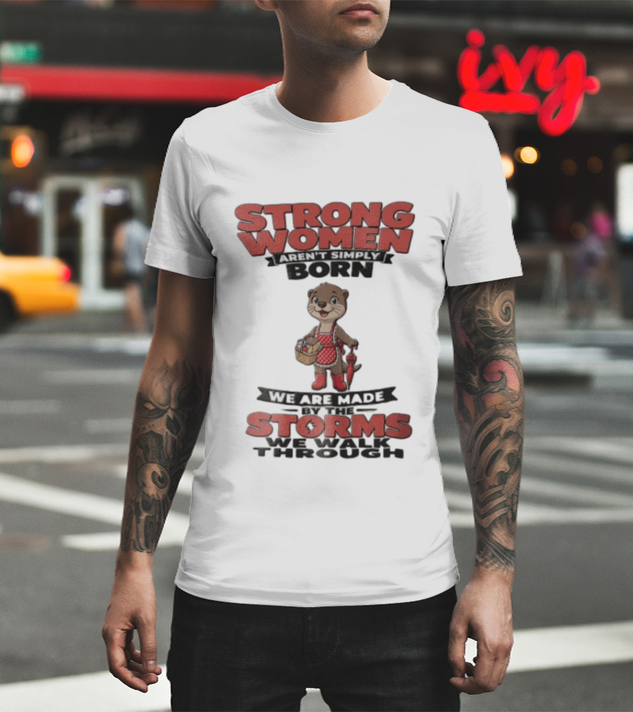Strong Women Aren't Simply Born We Are Made By The Storms We Walk Through Otter T-Shirt
