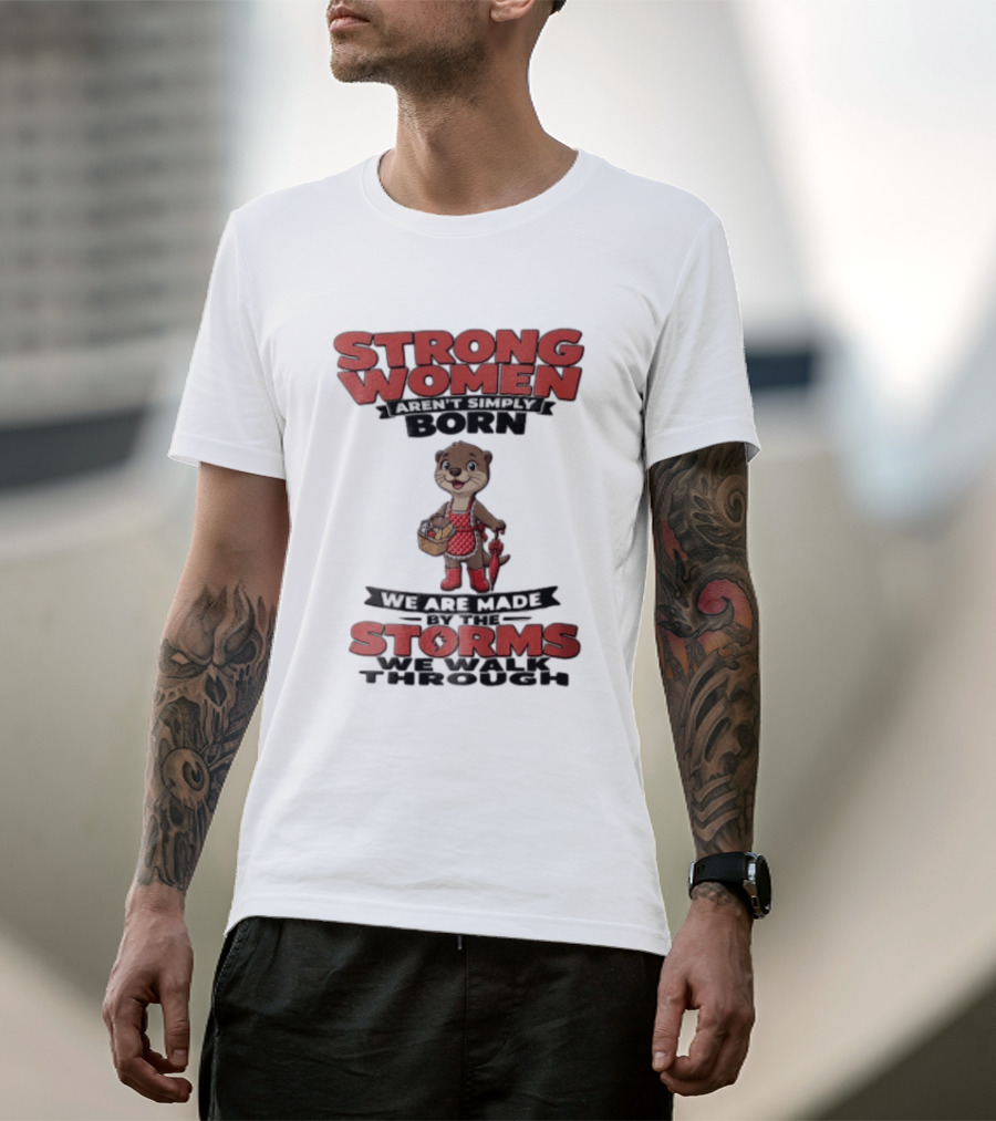 Strong Women Aren't Simply Born We Are Made By The Storms We Walk Through Otter T-Shirt