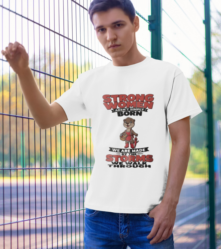 Strong Women Aren't Simply Born We Are Made By The Storms We Walk Through Otter T-Shirt