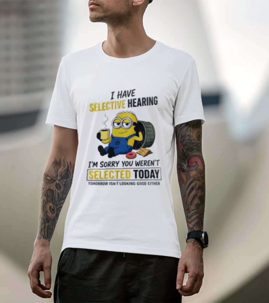 I Have Selective Hearing Minion Humor Coffee Donut I'm Sorry You Weren't Selected Today T-Shirt