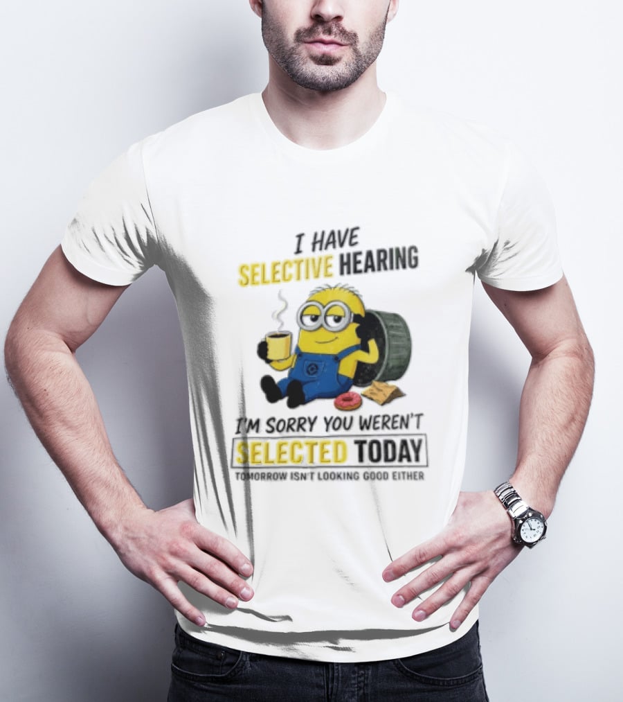 I Have Selective Hearing Minion Humor Coffee Donut I'm Sorry You Weren't Selected Today T-Shirt