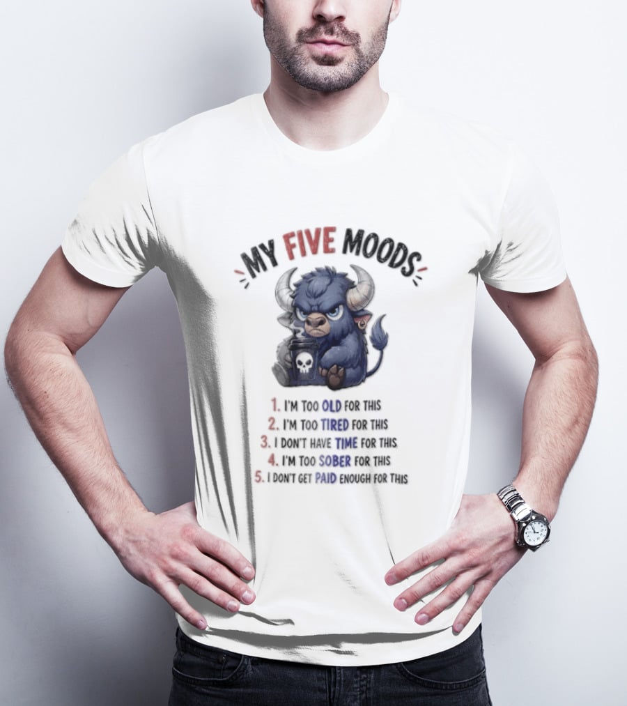 My Five Moods I'm Too Old I'm Too Tired I Don't Have Time I'm Too Sober I Can't Go To Jail T-Shirt