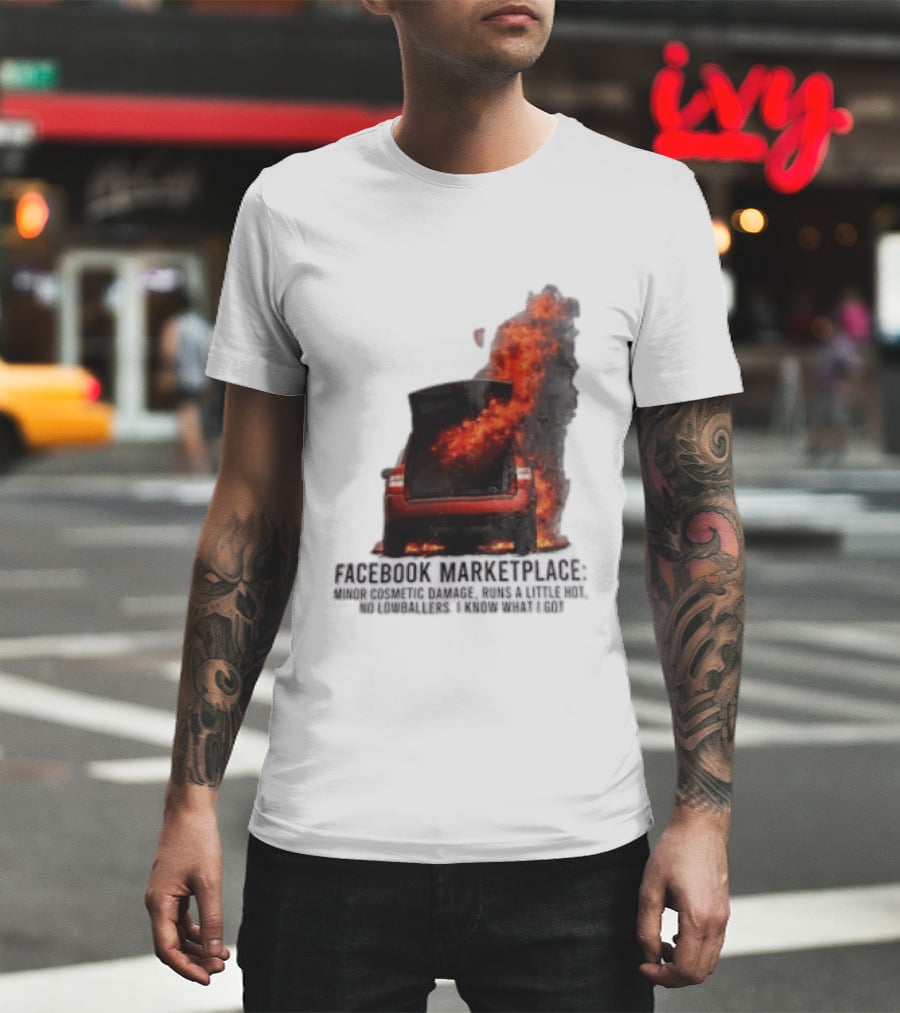Facebook Marketplace Car Fire Minor Cosmetic Damage Runs A Little Hot No Lowballers I Know What I Got T-Shirt