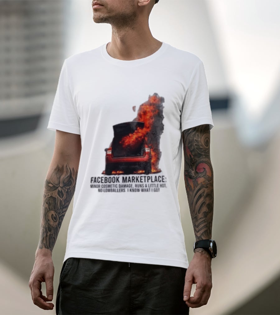 Facebook Marketplace Car Fire Minor Cosmetic Damage Runs A Little Hot No Lowballers I Know What I Got T-Shirt