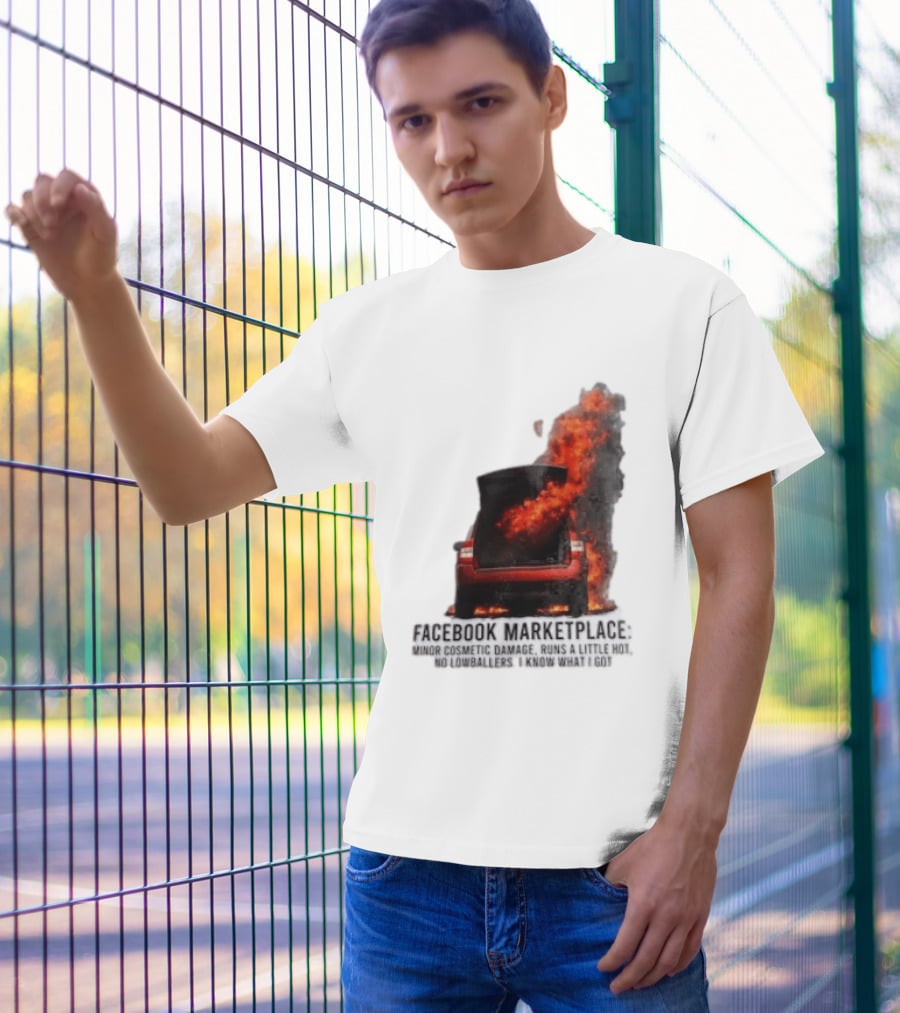 Facebook Marketplace Car Fire Minor Cosmetic Damage Runs A Little Hot No Lowballers I Know What I Got T-Shirt