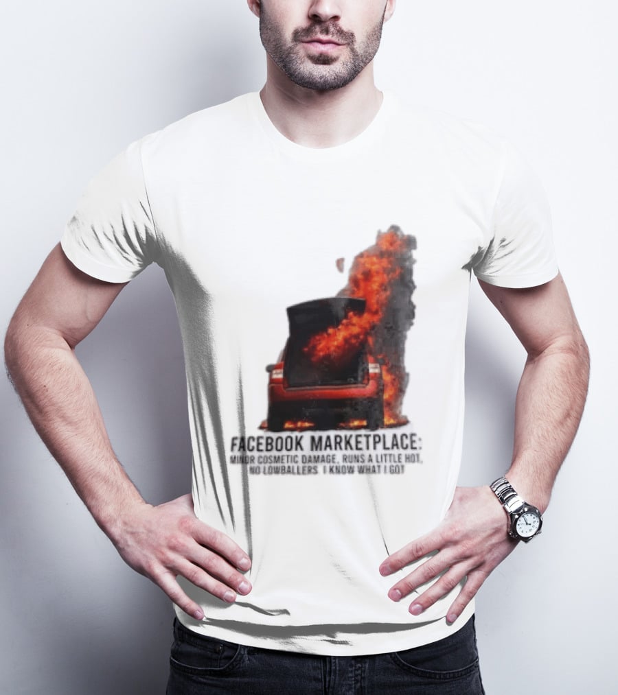 Facebook Marketplace Car Fire Minor Cosmetic Damage Runs A Little Hot No Lowballers I Know What I Got T-Shirt