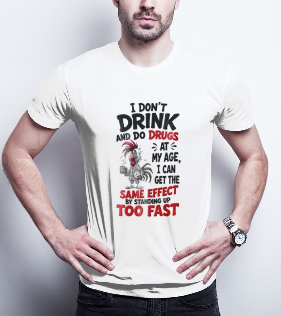 I Don't Drink Do Drugs At My Age I Can Get The Same Effect Too Fast T-Shirt