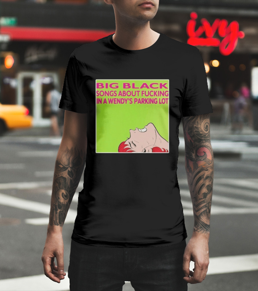 Big Black Songs About Fucking In A Wendy's Parking Lot T-Shirt
