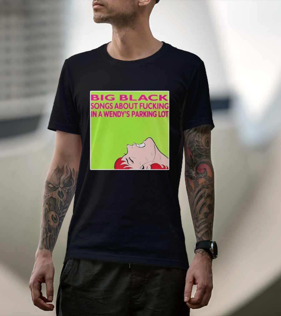 Big Black Songs About Fucking In A Wendy's Parking Lot T-Shirt