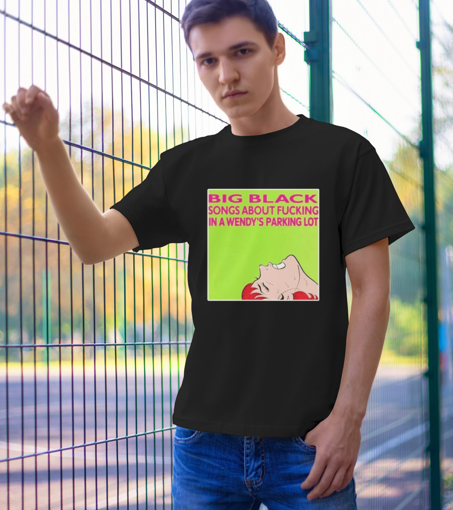 Big Black Songs About Fucking In A Wendy's Parking Lot T-Shirt
