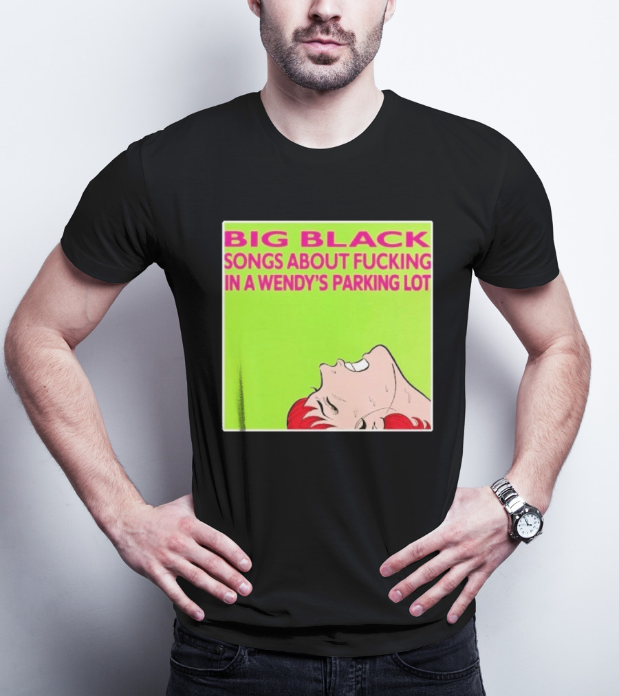 Big Black Songs About Fucking In A Wendy's Parking Lot T-Shirt