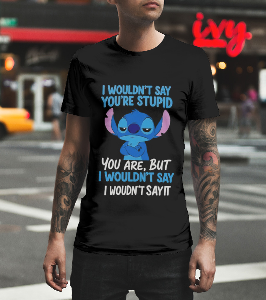 Stitch I Wouldn't Say You're Stupid You Are But I Wouldn't Say It T-Shirt