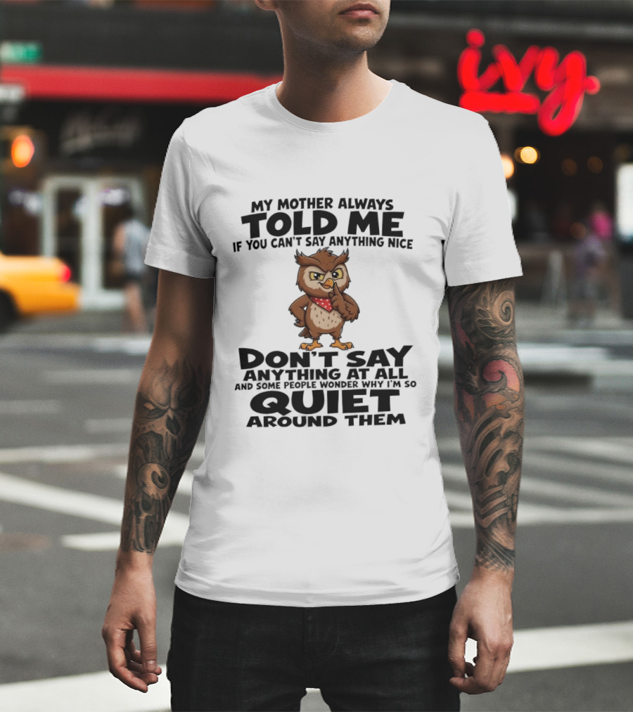 My Mother Always Told Me If You Can't Say Anything Nice Owl Wisdom Quiet Advice T-Shirt