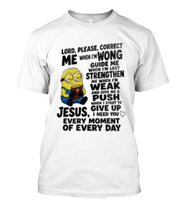 Lord Please Correct Me When I Am Wong Guide Me When I Am Lost Strengthen Me Jesus Take Every Moment Of Every Day T-Shirt