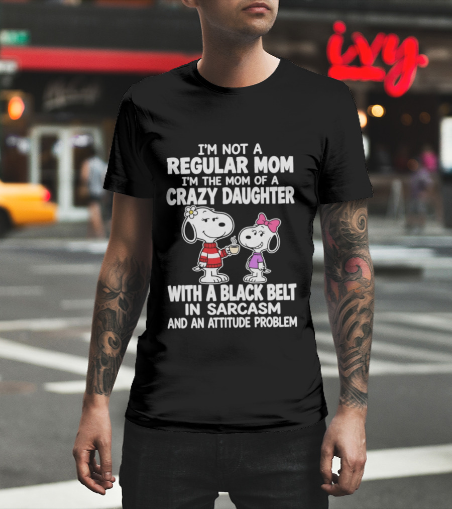 I'm Not A Regular Mom I'm The Mom Of A Crazy Daughter With A Black Belt In Sarcasm And An Attitude Problem Snoopy T-Shirt