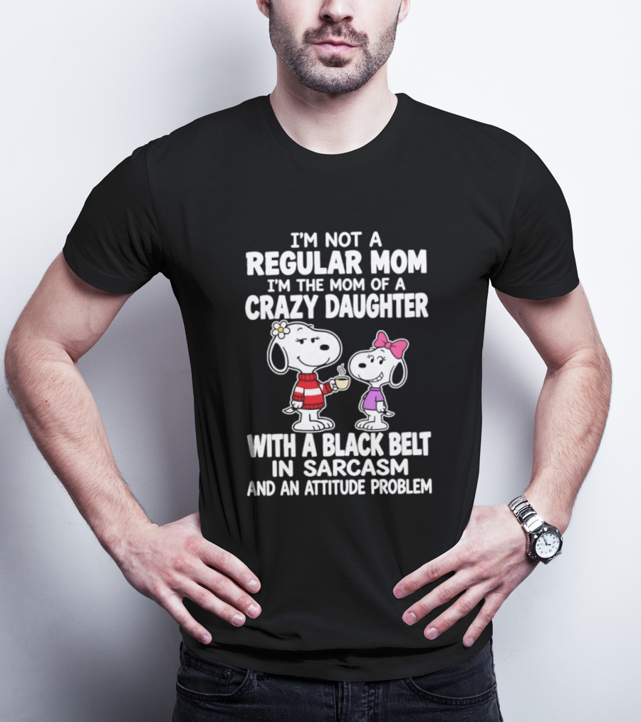 I'm Not A Regular Mom I'm The Mom Of A Crazy Daughter With A Black Belt In Sarcasm And An Attitude Problem Snoopy T-Shirt