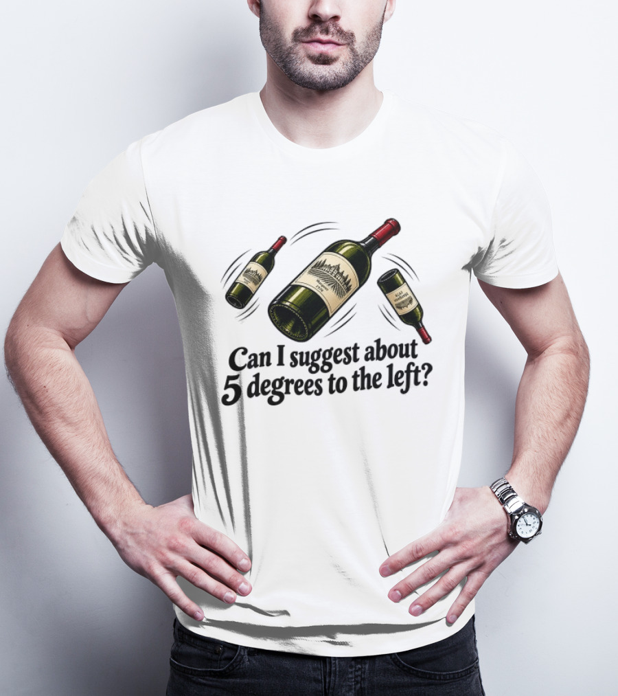 Can I Suggest About 5 Degrees To The Left Wine Bottles T-Shirt