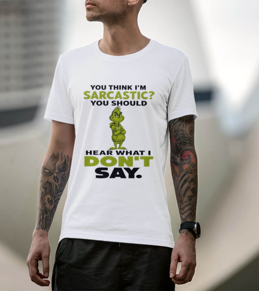 Grinch You Think I'm Sarcastic You Should Hear What I Don't Say T-Shirt