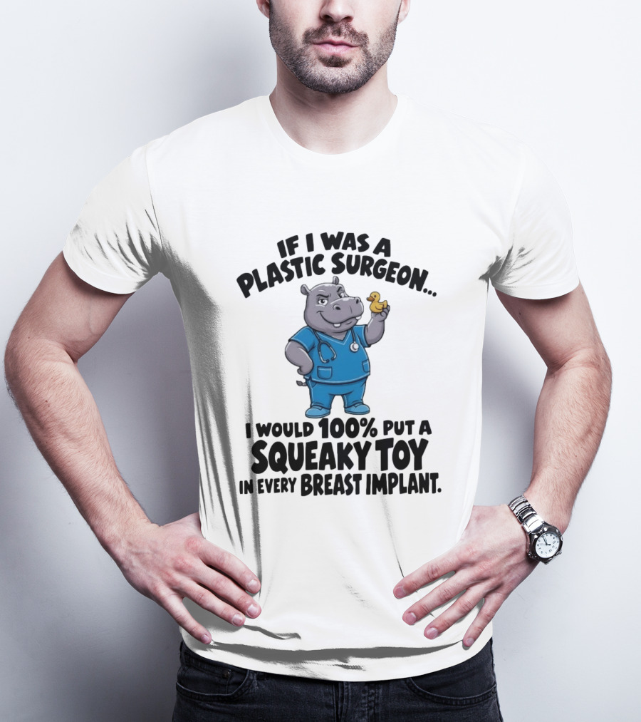 If I Was A Plastic Surgeon Hippo Squeaky Toy In Every Breast Implant T-Shirt