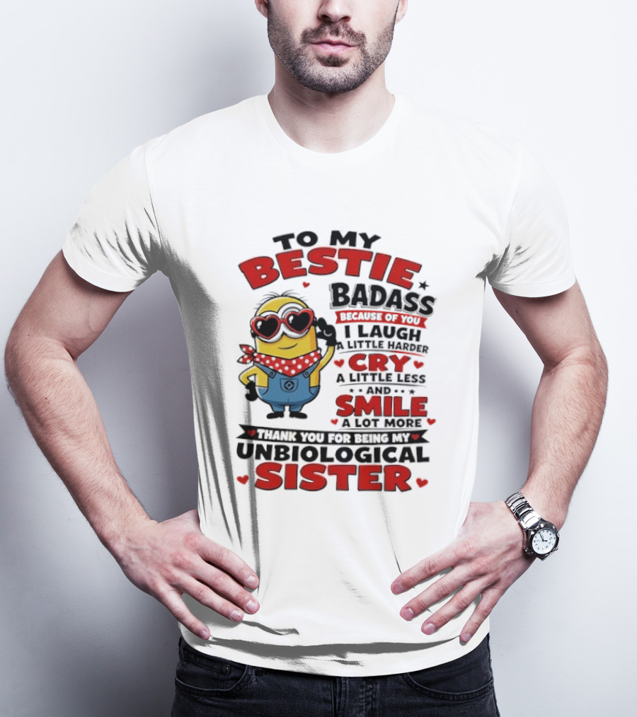 To My Bestie Badass Because Of You I Laugh A Little Harder Cry A Little Less And Smile A Lot More Thank You For Being My Unbiological Sister T-Shirt