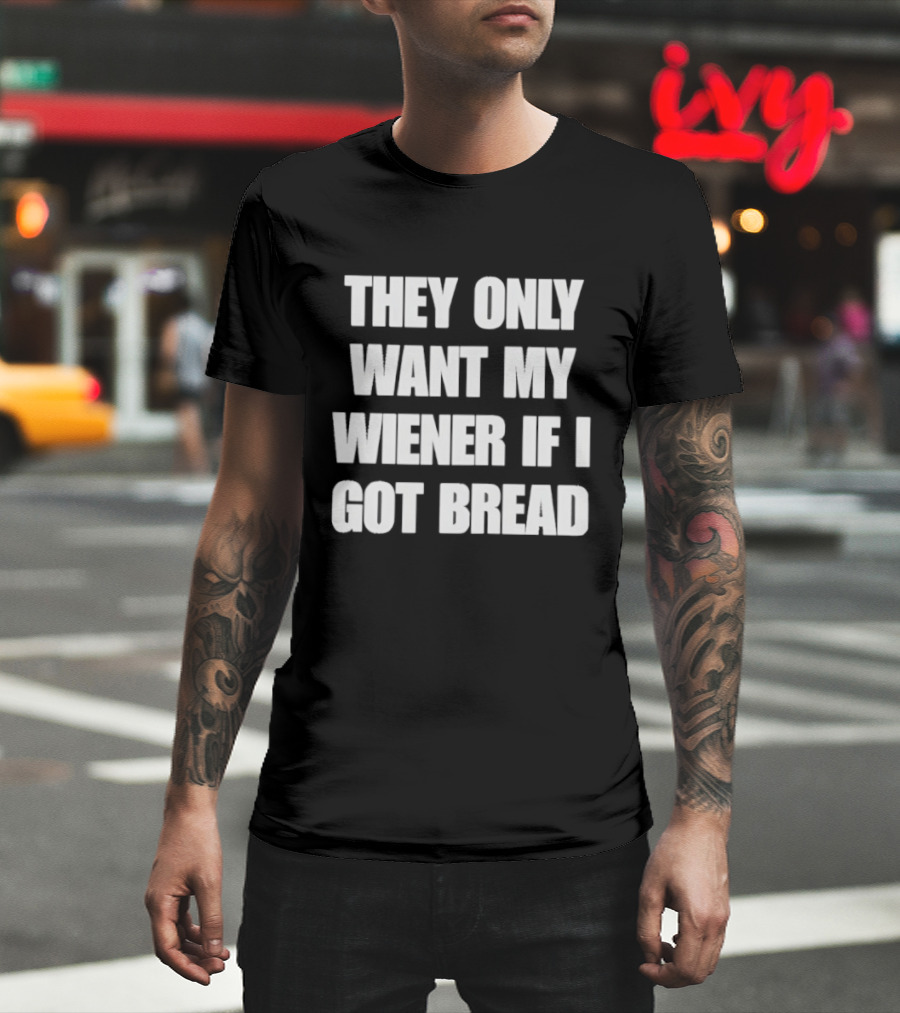 Bold Funny Quote They Only Want My Wiener If I Got Bread T-Shirt