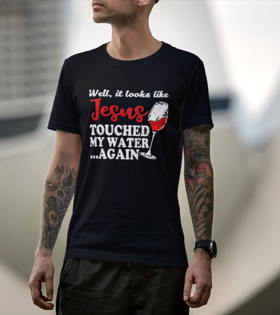 Well It Looks Like Jesus Touched My Water Again Red Wine Humor T-Shirt