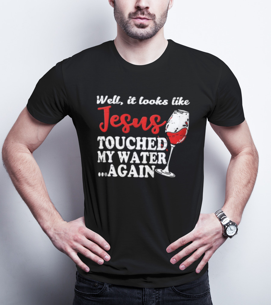 Well It Looks Like Jesus Touched My Water Again Red Wine Humor T-Shirt
