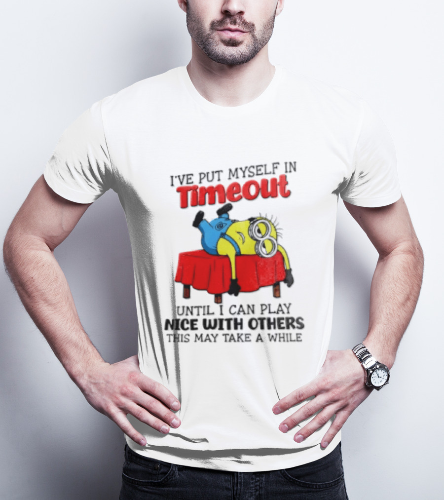 I Have Put Myself In Timeout Until I Can Play Nice With Others This May Take A While Minion T-Shirt