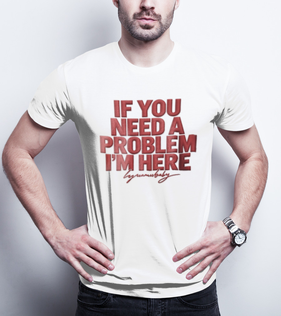 If You Need A Problem I'm Here Humorous T-Shirt