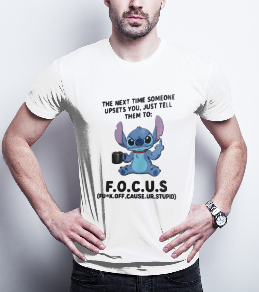 Stitch The Next Time Someone Upsets You Just Tell Them To FOCUS (Fuck Off Cause Ur Stupid) T-Shirt