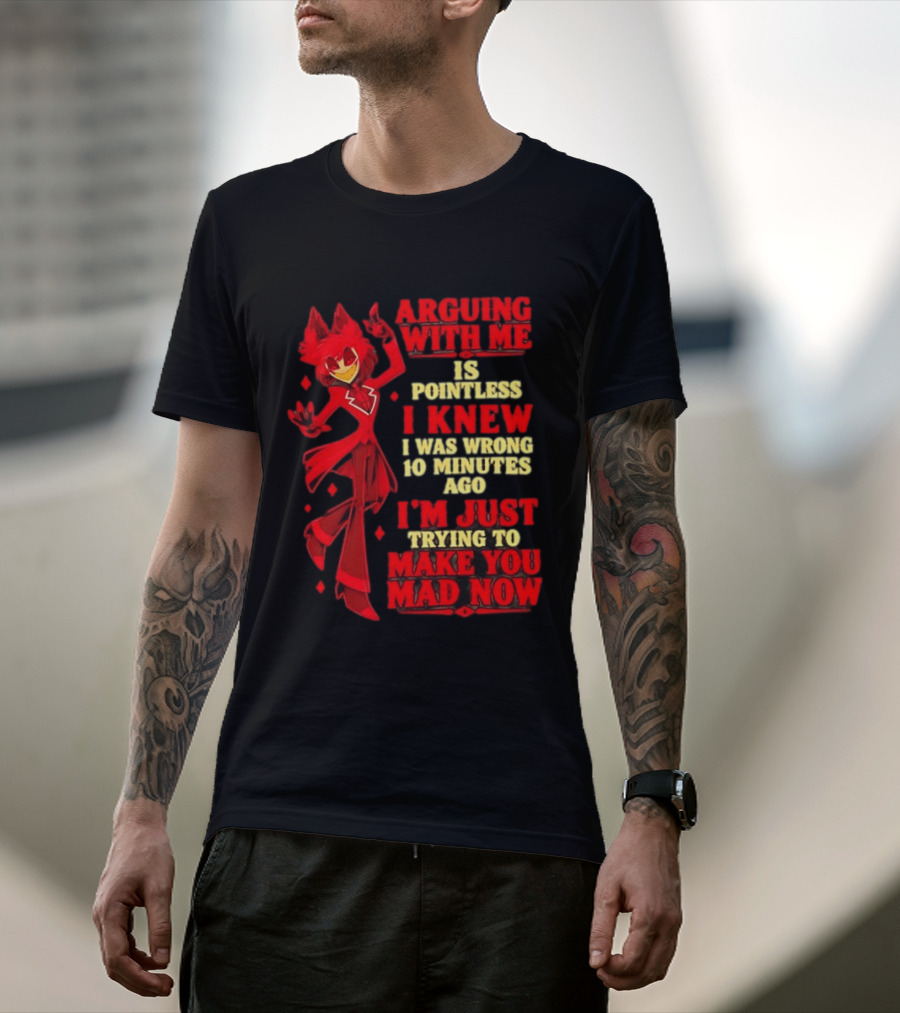 Alastor Hazbin Hotel Arguing With Me Is Pointless I Knew I Was Wrong 10 Minutes Ago I'm Just Trying To Make You Mad Now T-Shirt