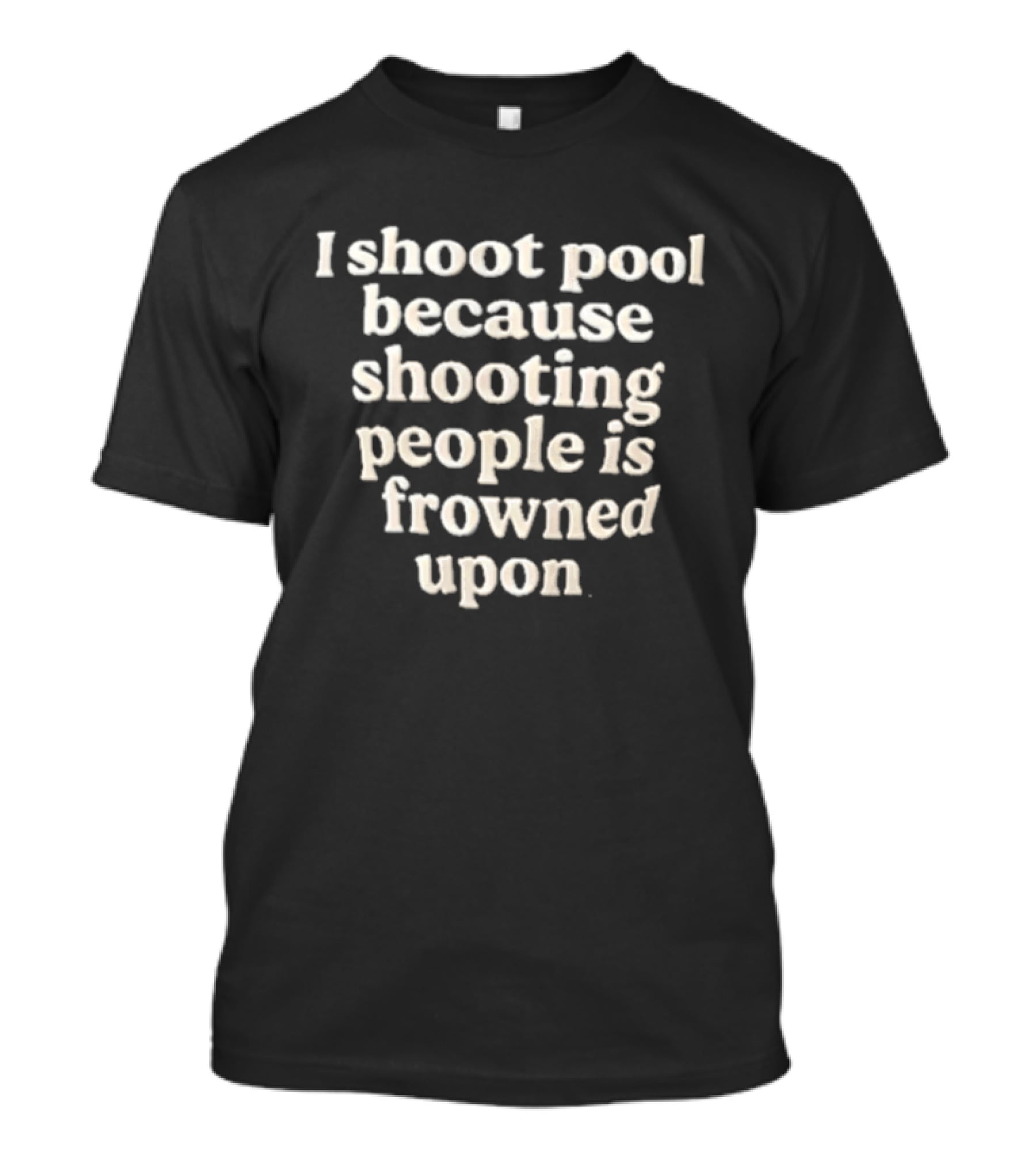 I Shoot Pool Because Shooting People Is Frowned Upon T-Shirt