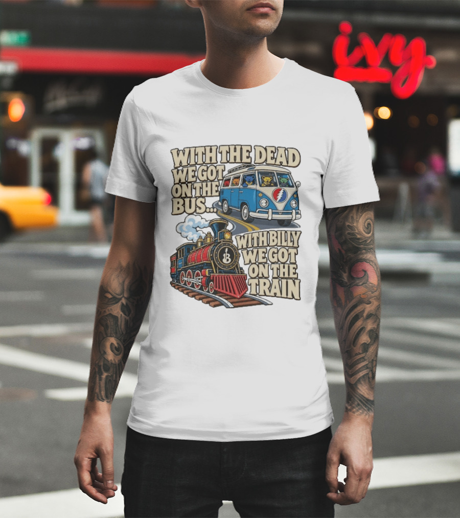 With The Dead We Got On The Bus Bears Billy We Got On The Train T-Shirt