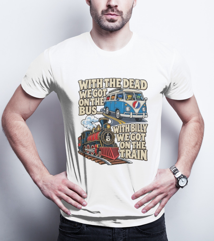 With The Dead We Got On The Bus Bears Billy We Got On The Train T-Shirt