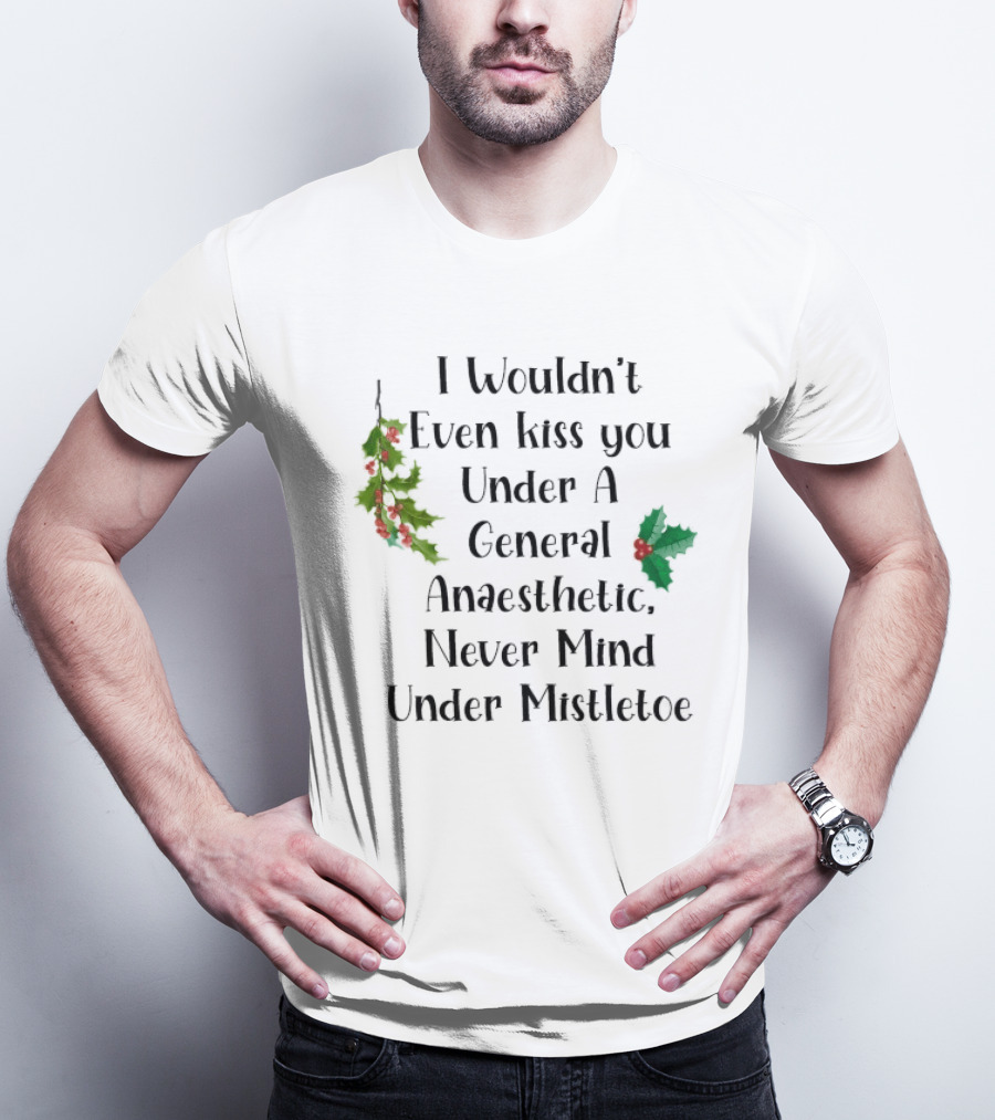 I Wouldn't Even Kiss You Under Mistletoe Funny Christmas Saying T-Shirt