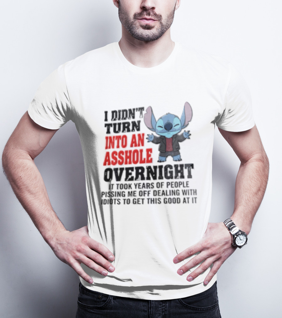 Stitch I Didn't Turn Into An Asshole Overnight If Bunch People Pushing Limits To Get This Good At It T-Shirt