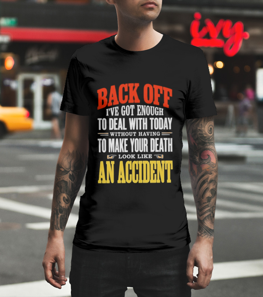 Back Off I've Got Enough To Deal With Today Without Having To Make Your Death Look Like An Accident T-Shirt