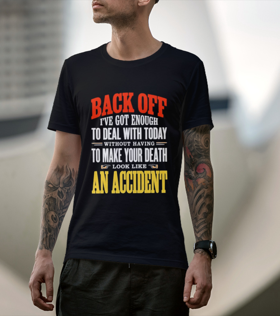 Back Off I've Got Enough To Deal With Today Without Having To Make Your Death Look Like An Accident T-Shirt
