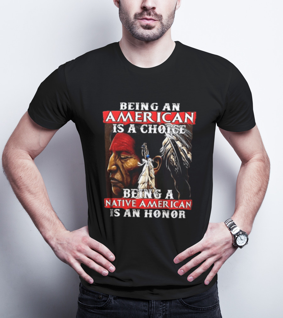 Being An American Is A Choice Being A Native American Is An Honor Feathers T-Shirt