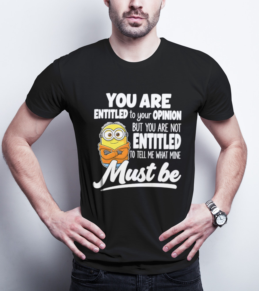Minion You Are Entitled To Your Opinion But Not To Tell Me What Mine Must Be T-Shirt