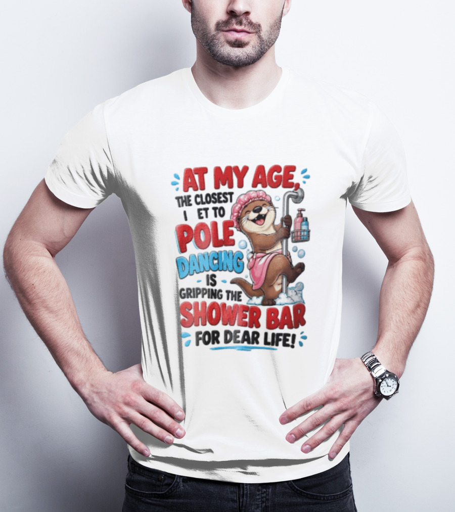 At My Age The Closest I Get To Pole Dancing Is Gripping The Shower Bar For Dear Life Otter Bathtub Humor T-Shirt
