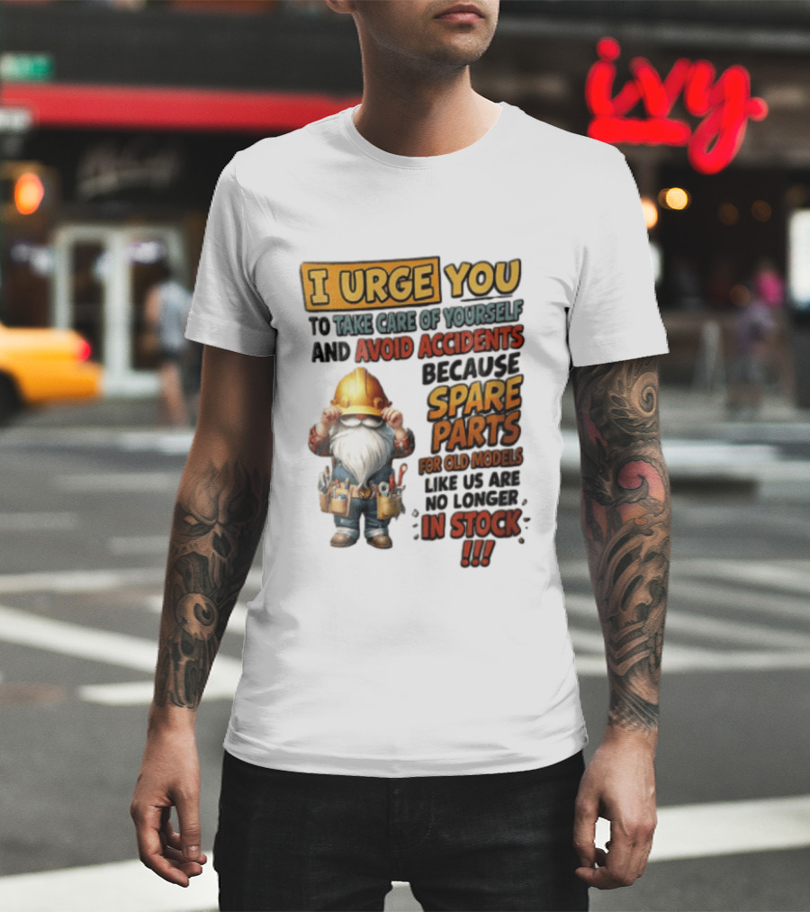 I Urge You To Take Care Of Yourself And Avoid Accidents Because Spare Parts For Old Models Like Us Are No Longer In Stock Gnome Worker T-Shirt