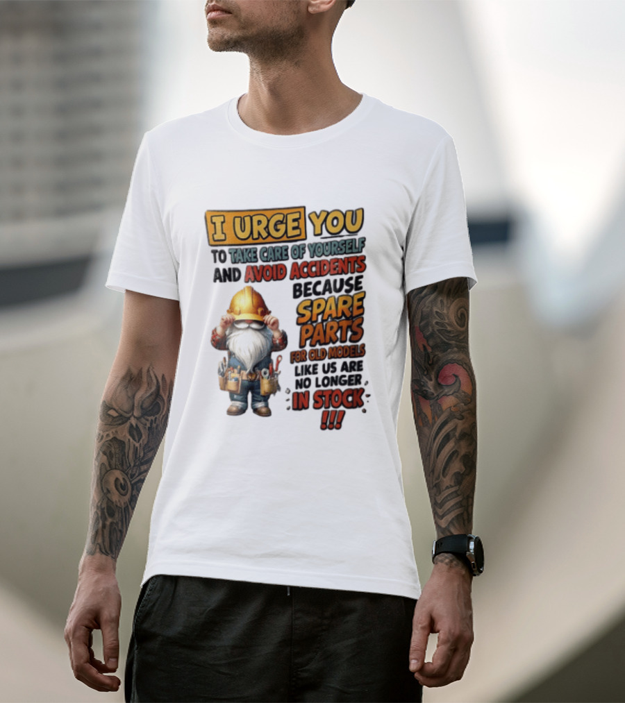 I Urge You To Take Care Of Yourself And Avoid Accidents Because Spare Parts For Old Models Like Us Are No Longer In Stock Gnome Worker T-Shirt