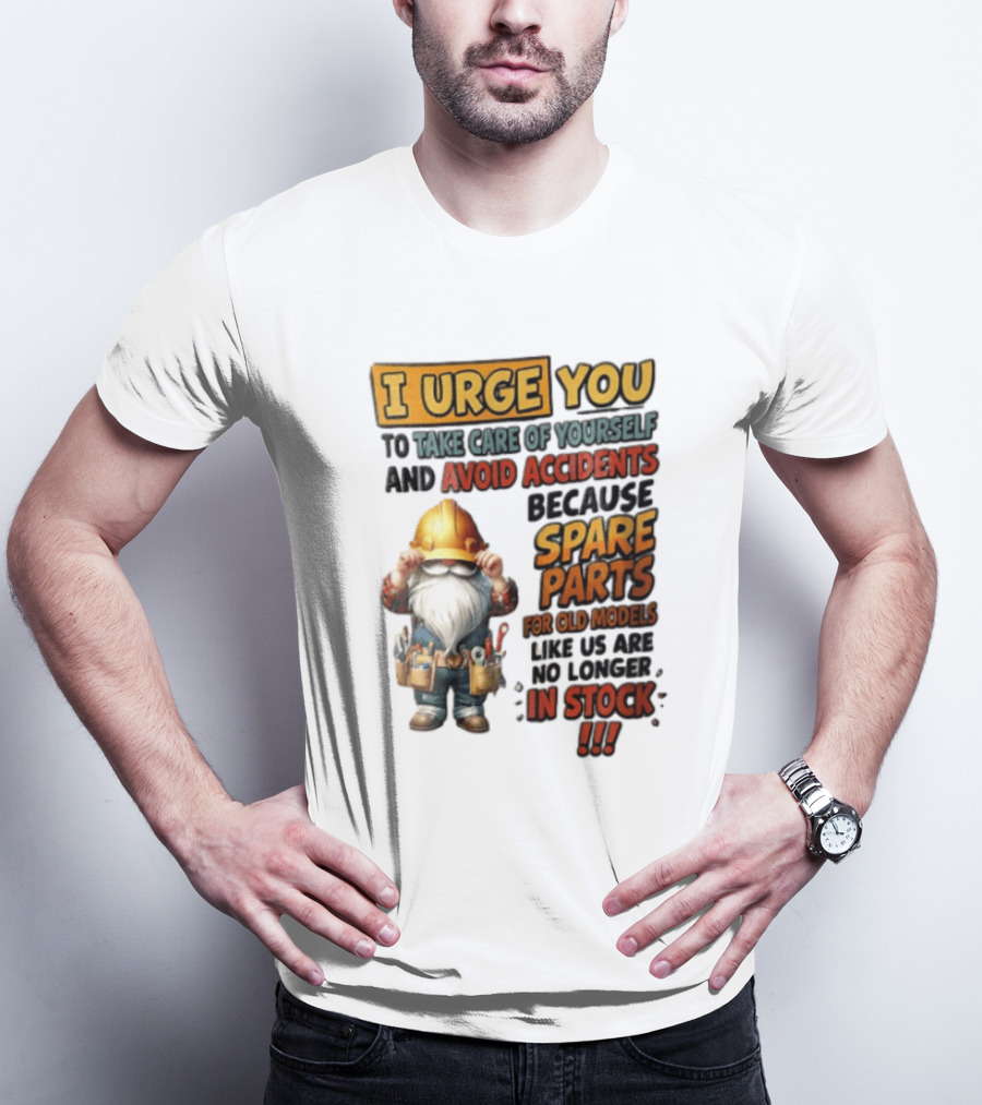 I Urge You To Take Care Of Yourself And Avoid Accidents Because Spare Parts For Old Models Like Us Are No Longer In Stock Gnome Worker T-Shirt