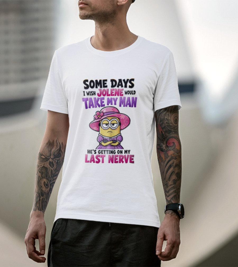 Some Days I Wish Jolene Would Take My Man Minion Getting On My Last Nerve T-Shirt